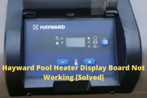Hayward Pool Heater Display Board Not Working [4 Easy Fixes ...