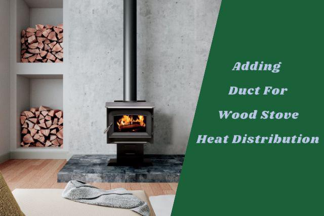 Adding Duct For Wood Stove Heat Distribution [3 Easy Steps] - FireplaceHubs
